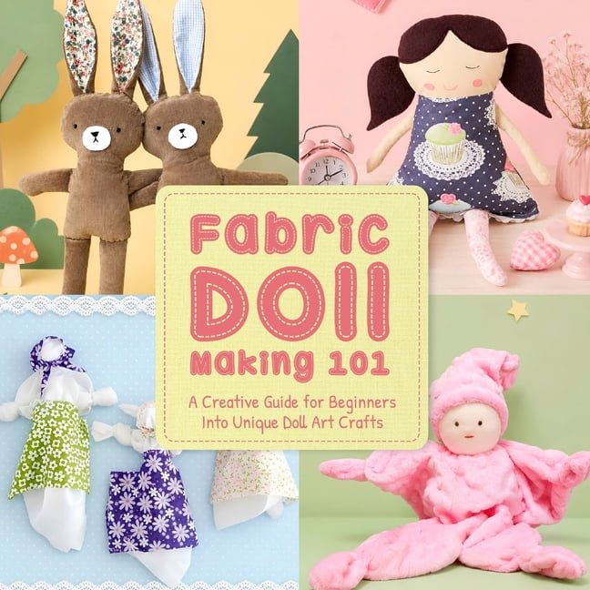 Fabric Doll Making 101: A Creative Guide for Beginners Into Unique Doll ...