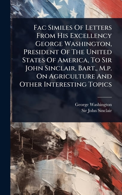 Fac Similes Of Letters From His Excellency George Washington, President ...