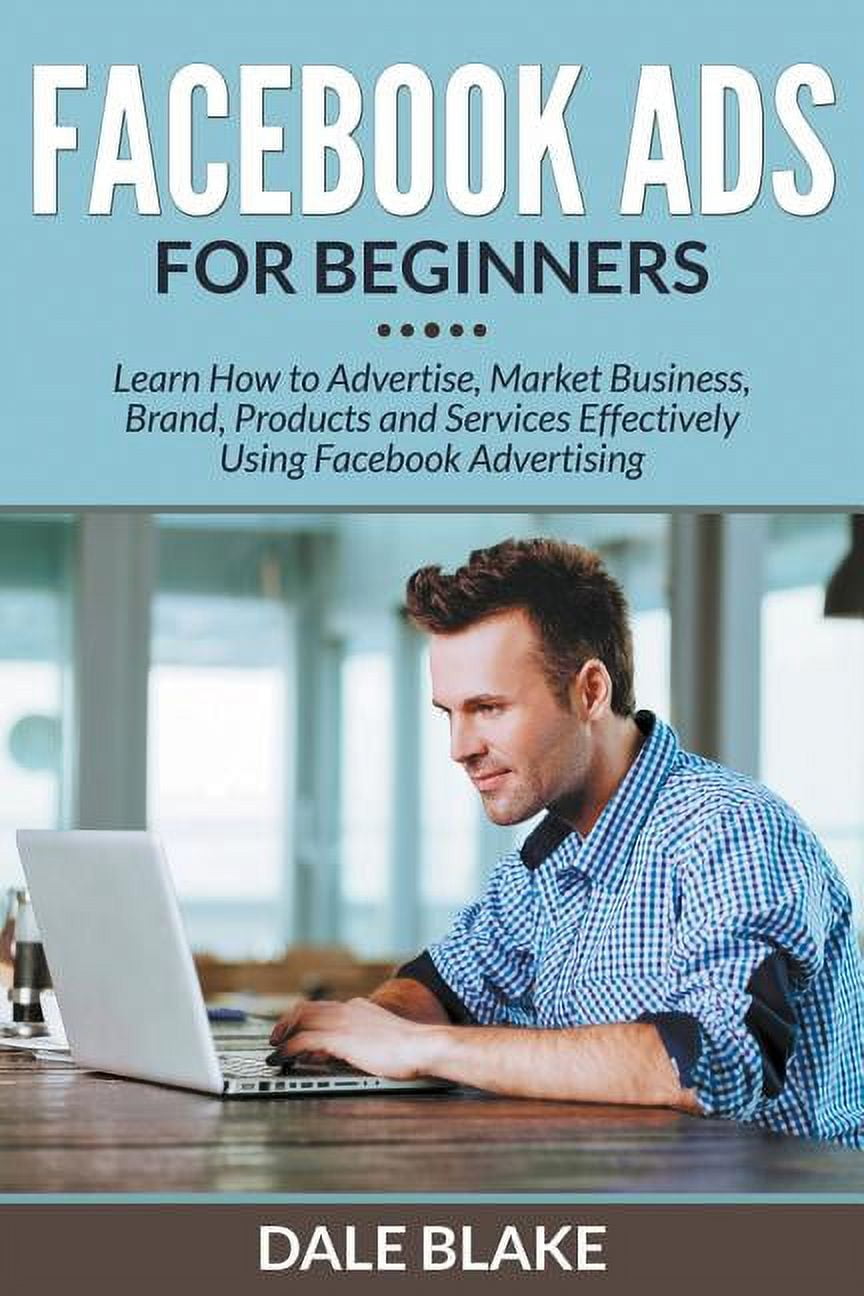 Facebook Ads For Beginners: Learn How to Advertise, Market Business ...