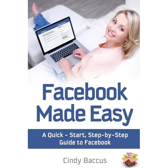 Facebook Made Easy: A Quick-Start, Step-by-Step Guide to the World's ...