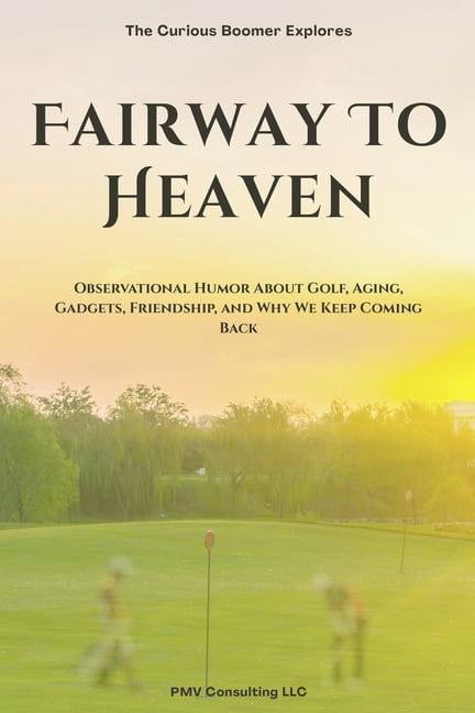Fairway To Heaven: Observational Humor About Golf, Aging, Gadgets ...