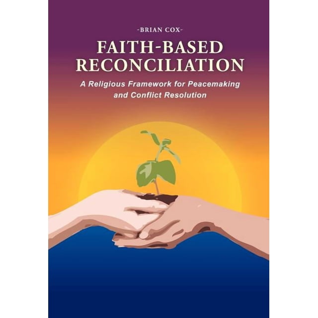 Faith-Based Reconciliation : A Religious Framework for Peacemaking and ...