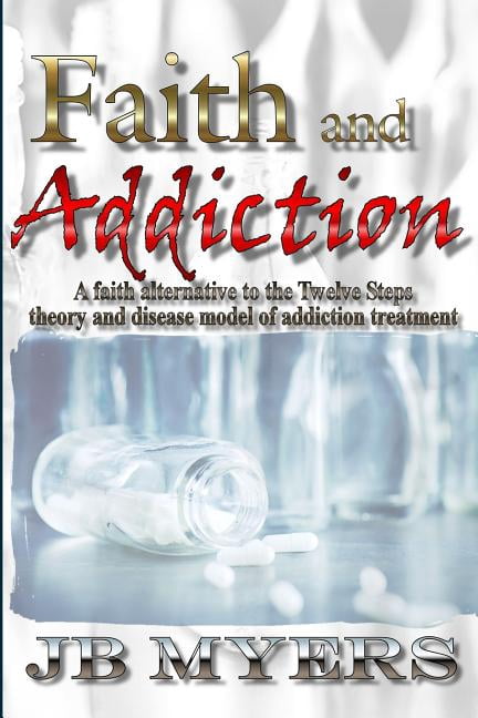Faith and Addiction : A Faith Alternative to the Twelve Steps Theory ...