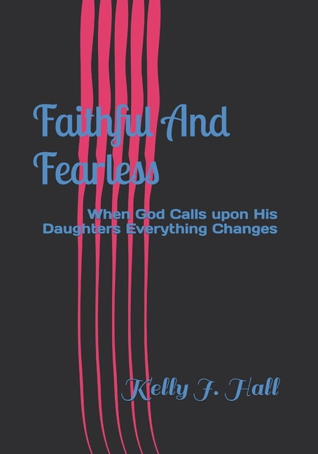 Faithful And Fearless: When God Calls upon His Daughters Everything ...