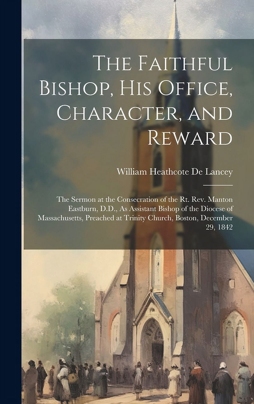 The Faithful Bishop, His Office, Character, and Reward: The Sermon at ...