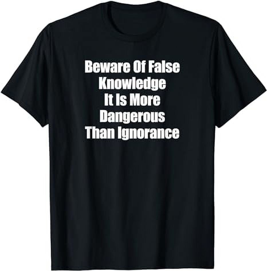 False Knowledge More Dangerous Than Ignorance T-Shirt - Walmart.com