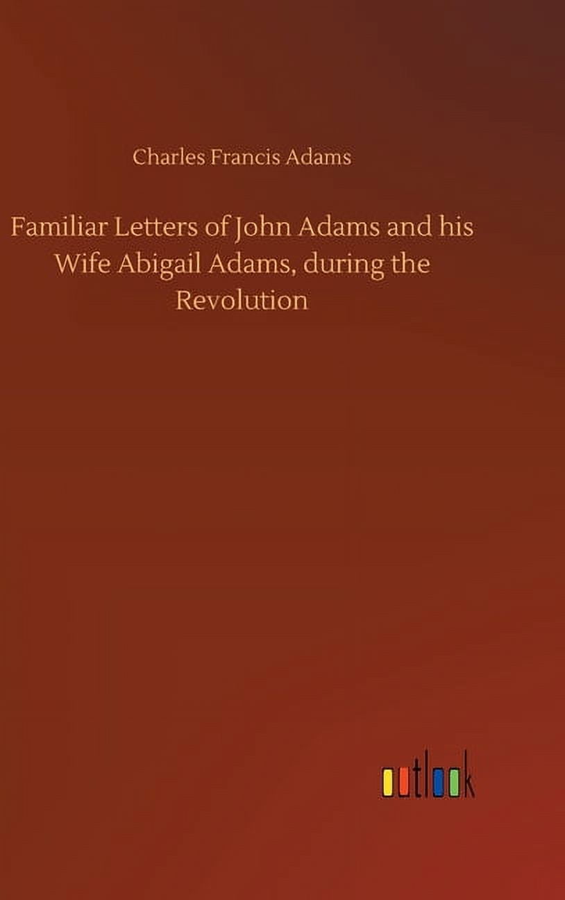 Familiar Letters of John Adams and his Wife Abigail Adams, during the ...