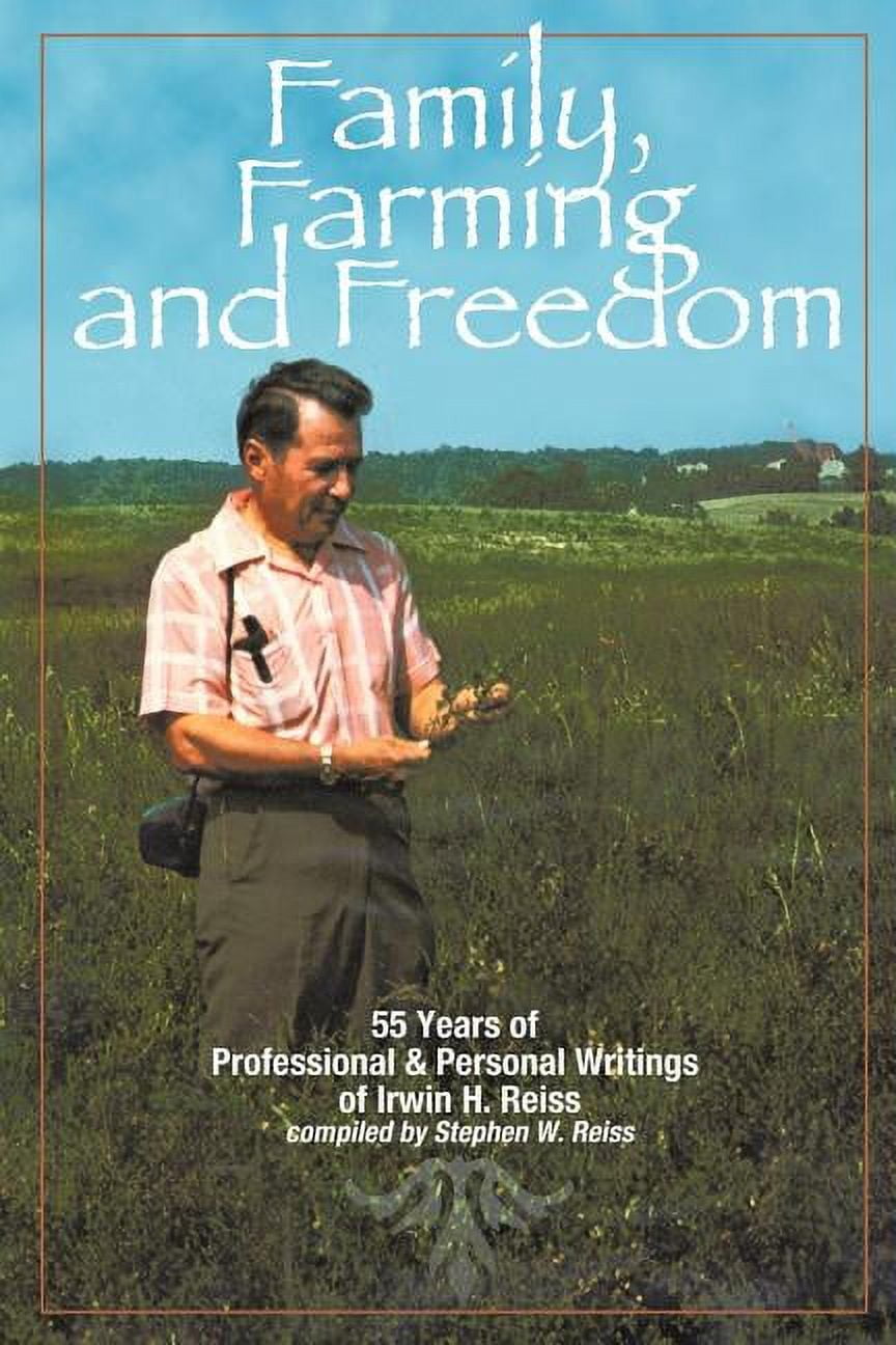 Family, Farming and Freedom: Fifty-five Years of Writings by Irv Reiss ...