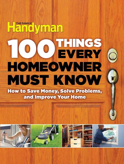 Family Handyman 100 100 Things Every Homeowner Must Know: How to Save Money, Solve Problems and ...