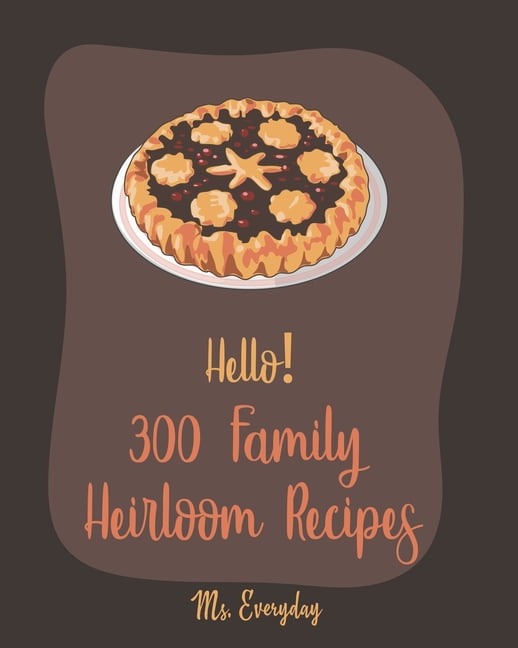 Family Heirloom Recipes: Hello! 300 Family Heirloom Recipes: Best ...