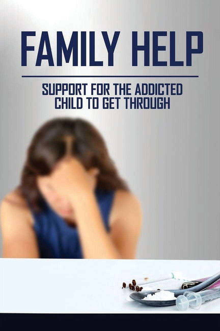 Family Help: Support For The Addicted Child To Get Through: Overcoming ...