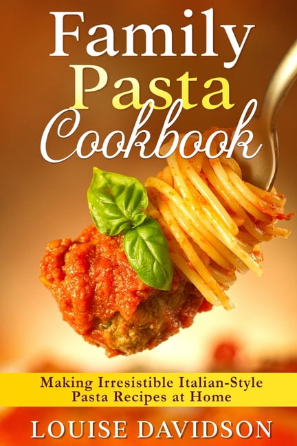 Family Pasta Cookbook : Making Irresistible Italian-Style Pasta Recipes ...
