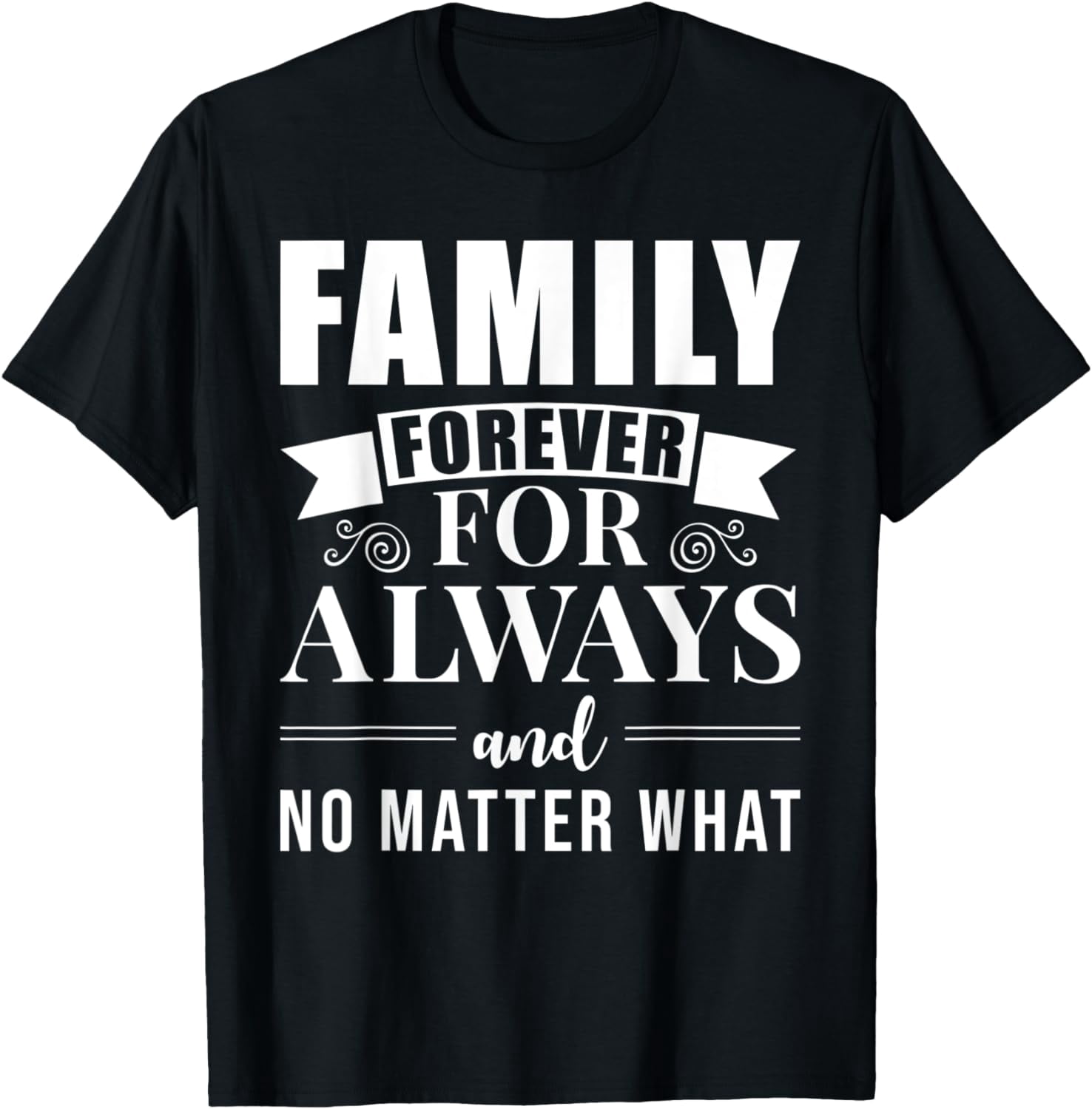 Family Quote - Family forever for always an no matter what T-Shirt ...