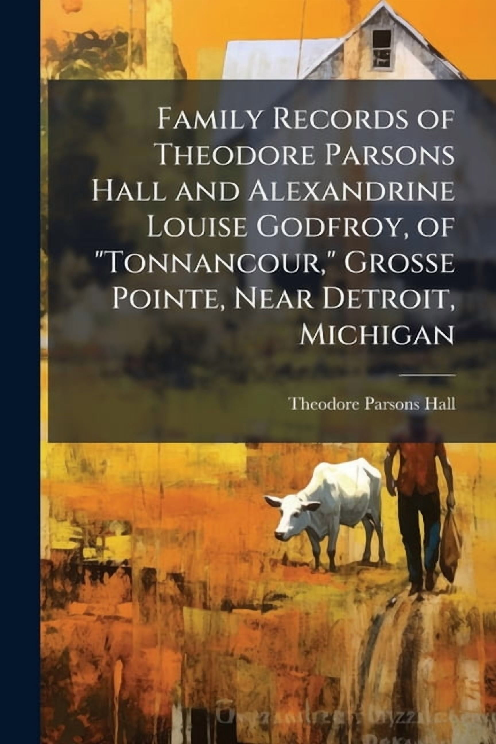 Family Records of Theodore Parsons Hall and Alexandrine Louise Godfroy ...