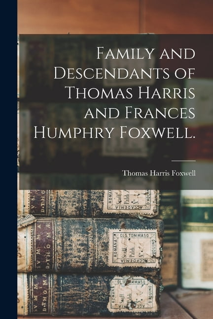 Family and Descendants of Thomas Harris and Frances Humphry Foxwell ...