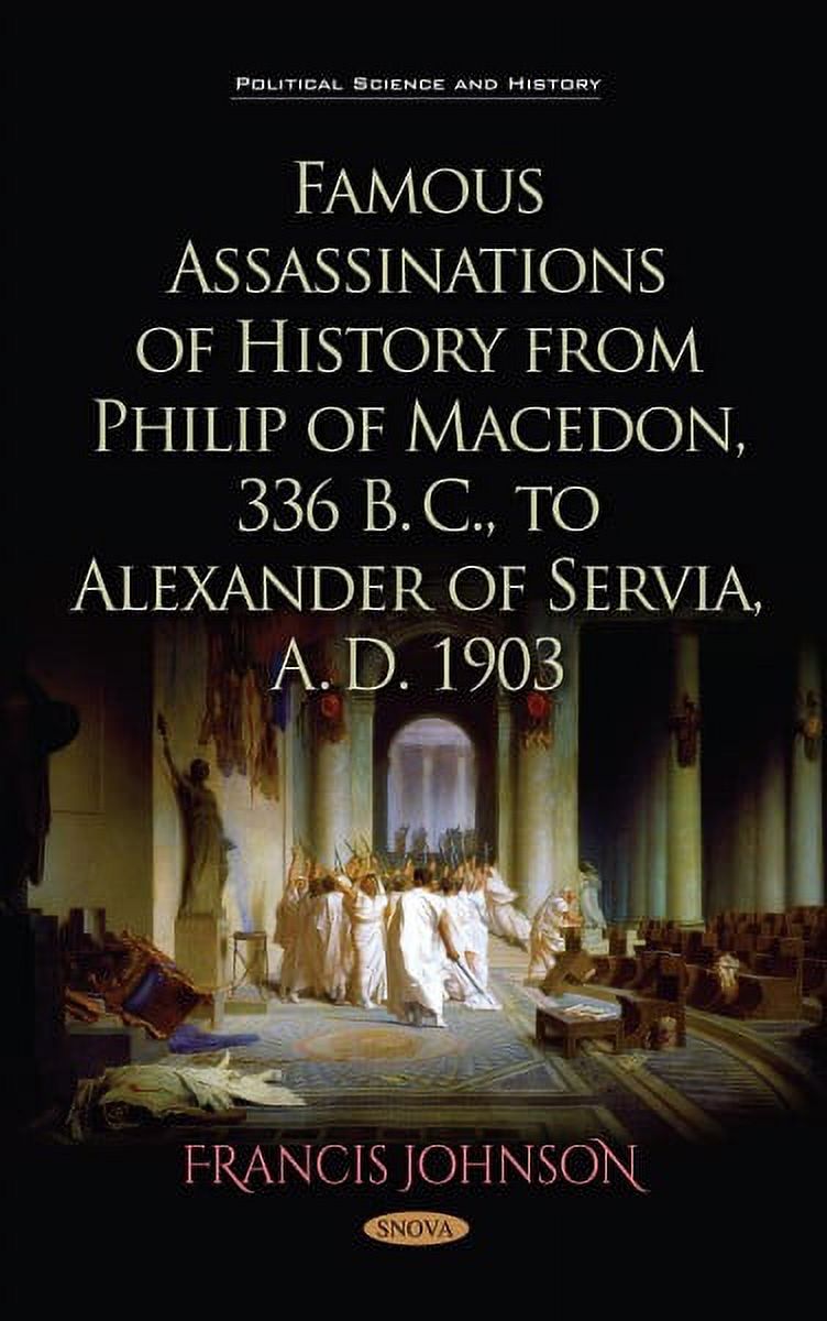 Famous Assassinations of History from Philip of Macedon, 336 B. C., to ...