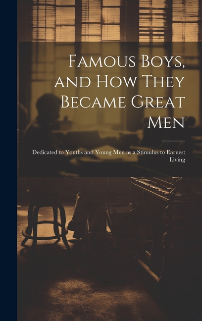 Famous Boys, and how They Became Great Men: Dedicated to Youths and ...