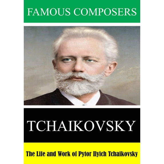 Famous Composers: The Life and Work of Pytor Ilyich Tchaikovsky ...