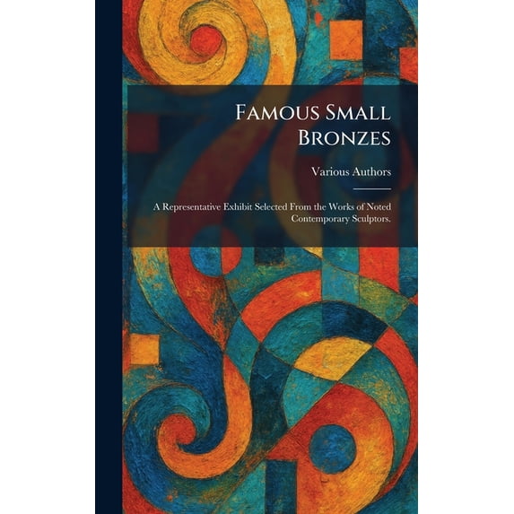 Famous Small Bronzes: A Representative Exhibit Selected From the Works ...