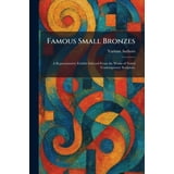 Famous Small Bronzes: A Representative Exhibit Selected From the Works ...