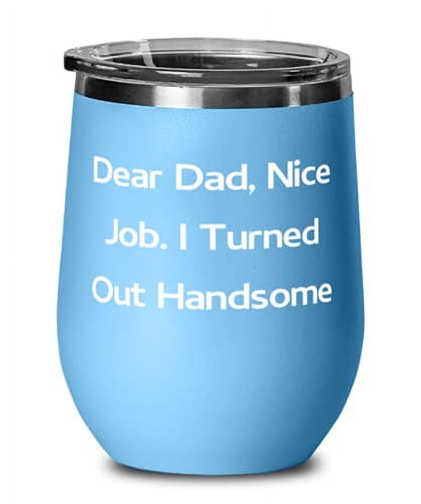 Fancy Dad, Dear Dad, Nice Job. I Turned Out Handsome, Best Wine Glass ...