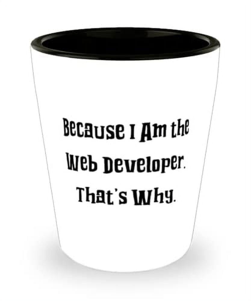 Fancy Web developer Shot Glass, Because I Am the Web Developer. That's ...