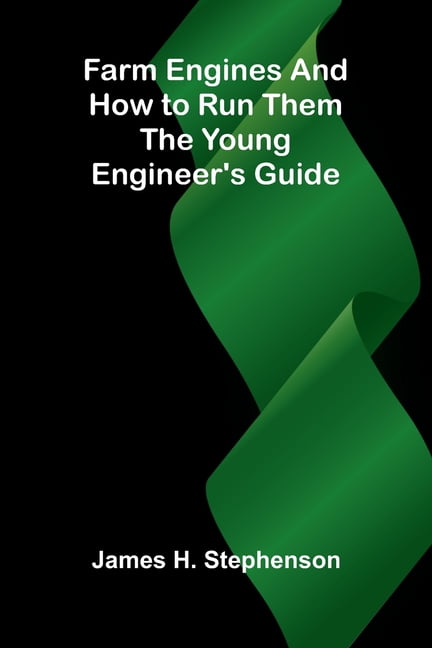 Farm Engines and How to Run Them: The Young Engineer's Guide ...