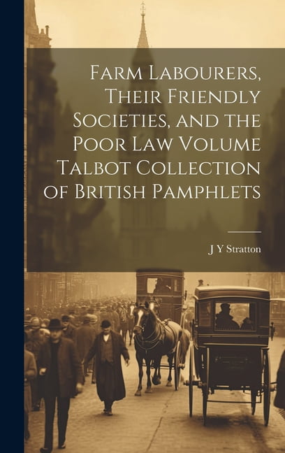 Farm Labourers, Their Friendly Societies, and the Poor law Volume ...