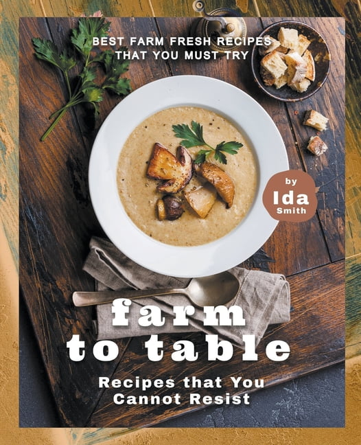 Farm to Table Recipes that You Cannot Resist: Best Farm Fresh Recipes ...