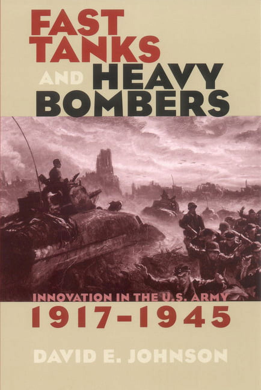 Fast Tanks and Heavy Bombers: Innovation in the U.S. Army, 1917-1945 ...
