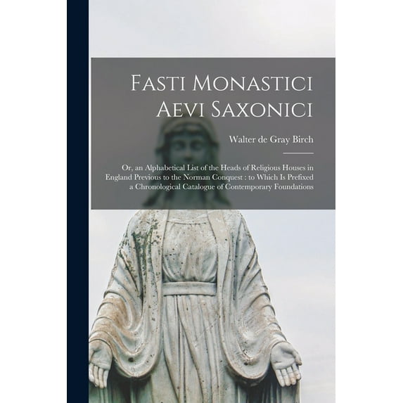 Fasti Monastici Aevi Saxonici: or, an Alphabetical List of the Heads of ...