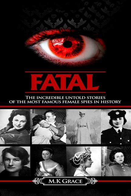 Fatal : The Incredible Untold Stories of the Most Famous Female Spies ...