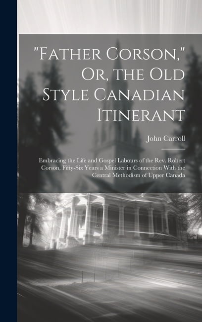 "Father Corson," Or, the Old Style Canadian Itinerant: Embracing the ...