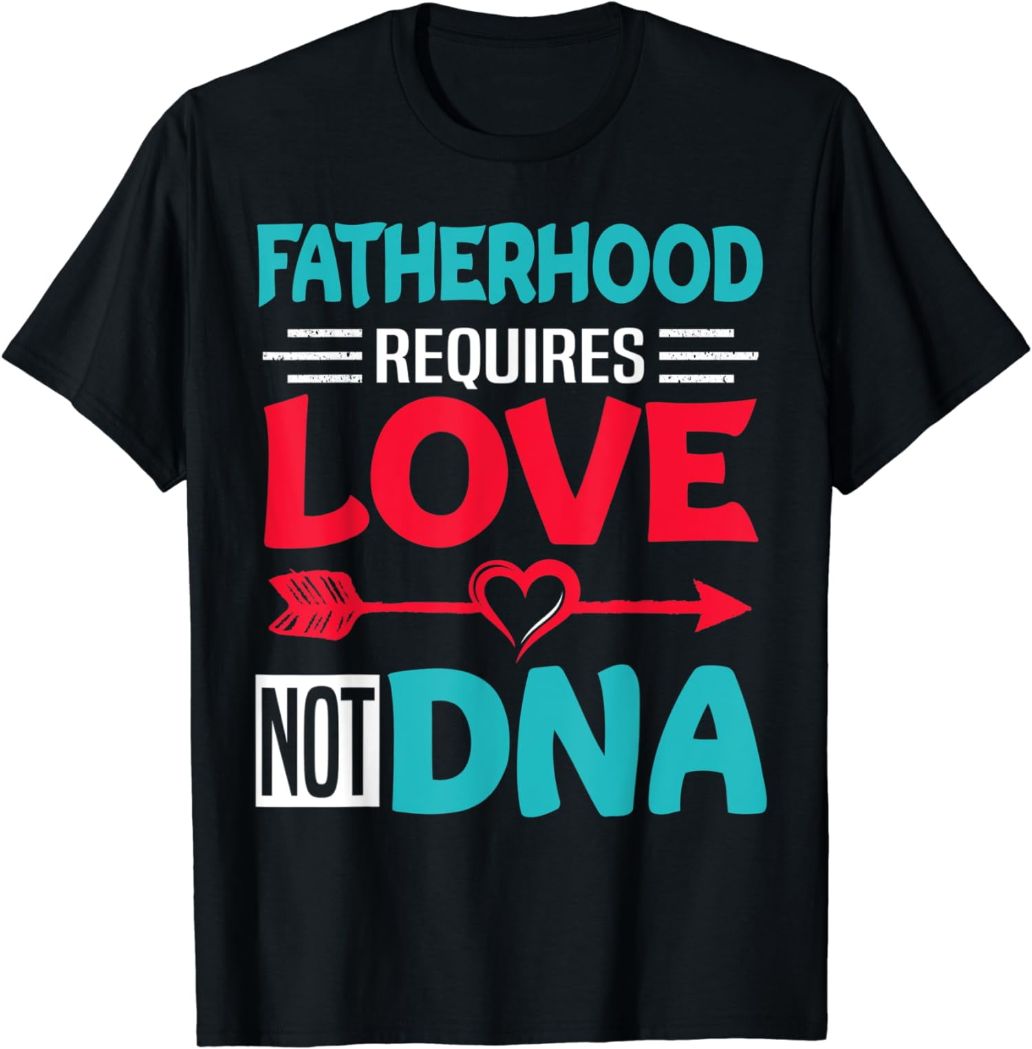 Fatherhood Requires Love Not Dna Fathers Day Step Dad Father T-Shirt ...