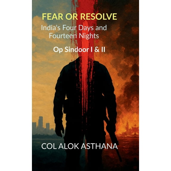 Fear or Resolve: India's Four Days and Fourteen Nights: Op Sindoor I ...