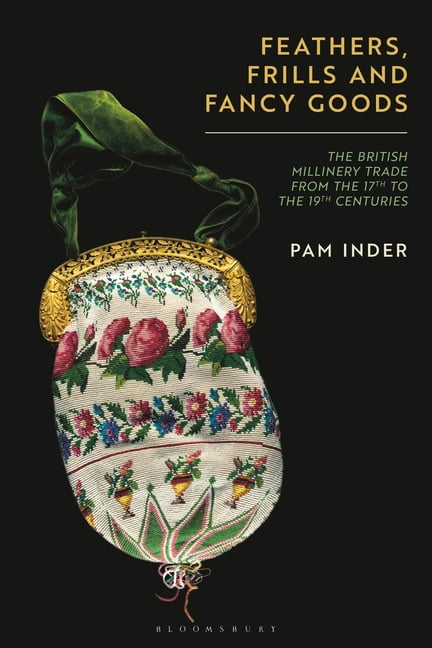 Feathers, Frills and Fancy Goods: The British Millinery Trade from the ...