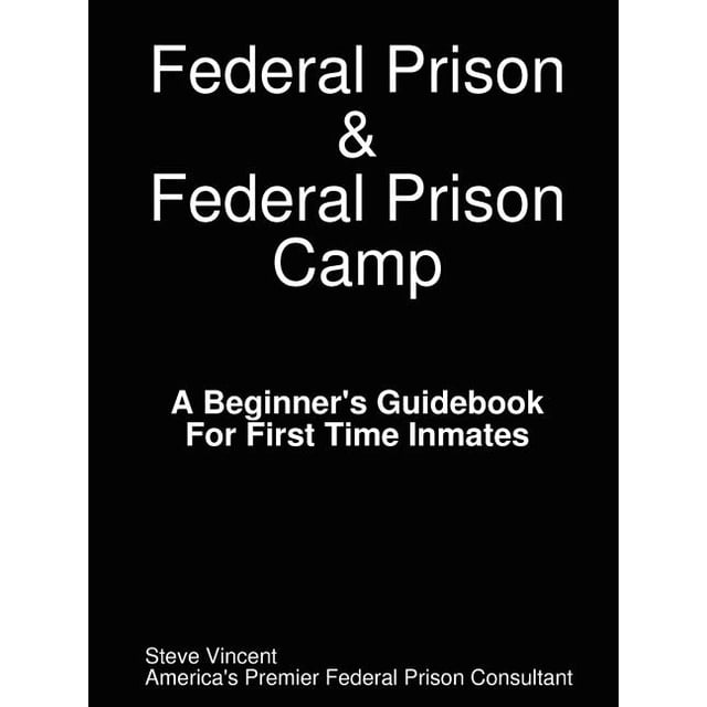 Federal Prison & Federal Prison Camp a Beginner's Guidebook for First ...