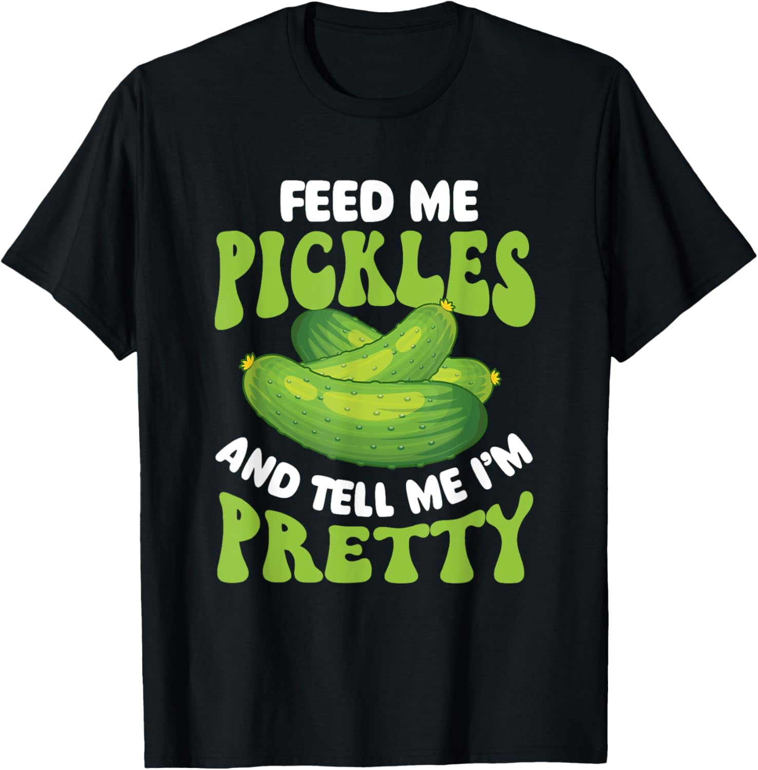 Feed Me Pickles And Tell Me I'm Pretty - Dill Pickle Lover T-Shirt ...