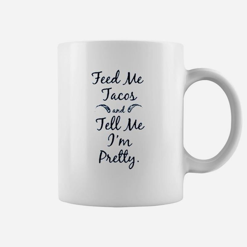 Feed Me Tacos And Tell Me Im Pretty Coffee Mug - Walmart.com