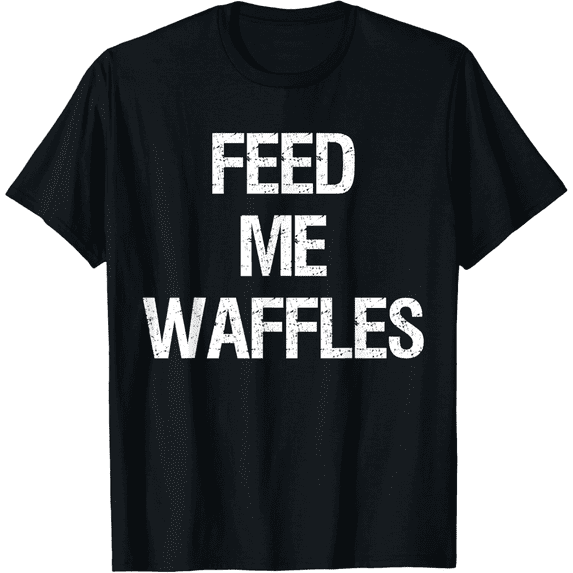 Feed Me Waffles T-Shirt | Funny Belgian Waffle Lovers Gift T-Shirt100 ...