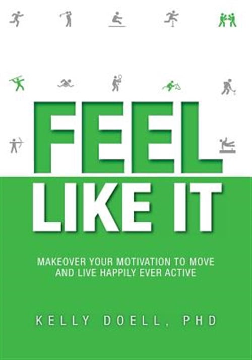 Feel Like It: Makeover Your Motivation To Move and Live Happliy Ever ...