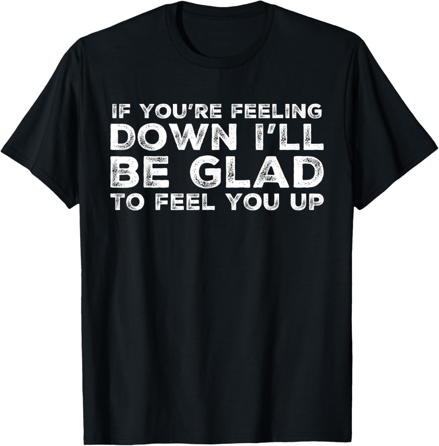 Feeling Down? I'll Feel You Up Raunchy Lewd Obscene T-Shirt - Walmart.com