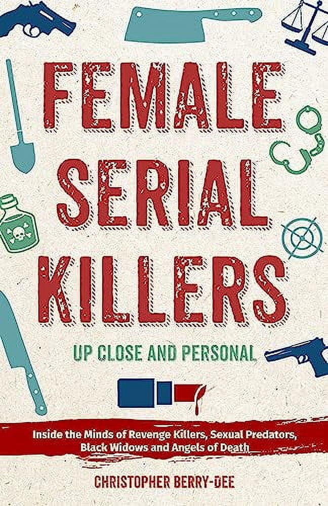 Female Serial Killers: Up Close and Personal: Inside the Minds of ...