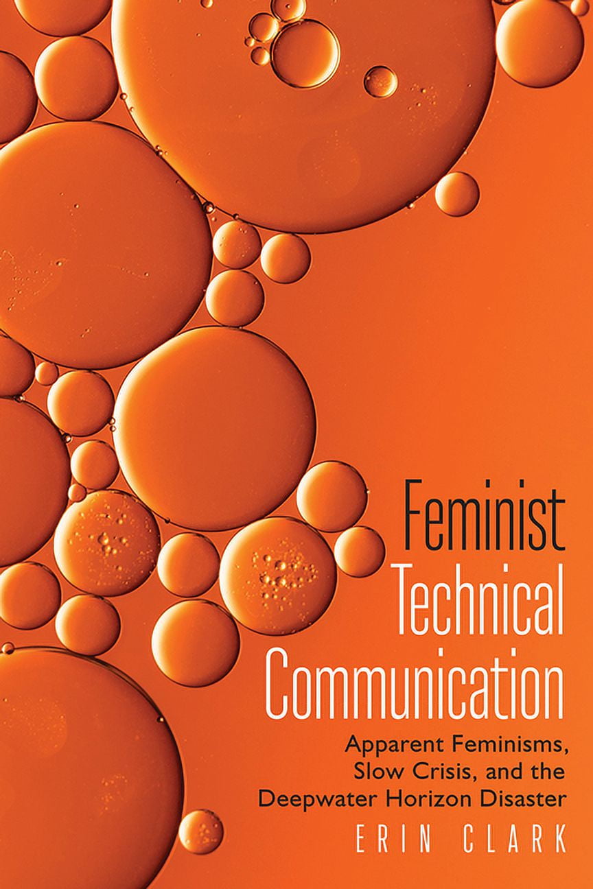 Feminist Technical Communication : Apparent Feminisms, Slow Crisis, and the Deepwater Horizon ...