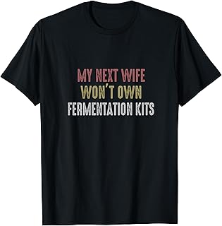 Fermentation kits My Next Wife Won't Own T-Shirt - Walmart.com