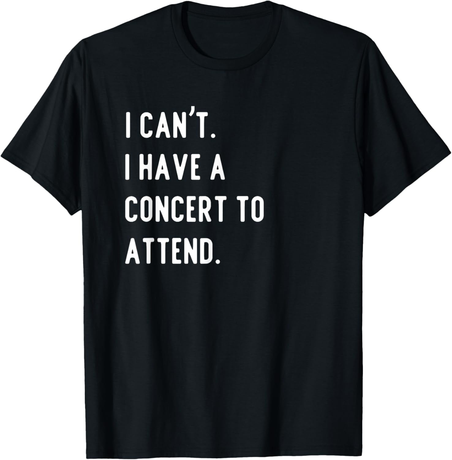 Festival Concert Goer I Can't I Have A Concert To Attend T-Shirt ...