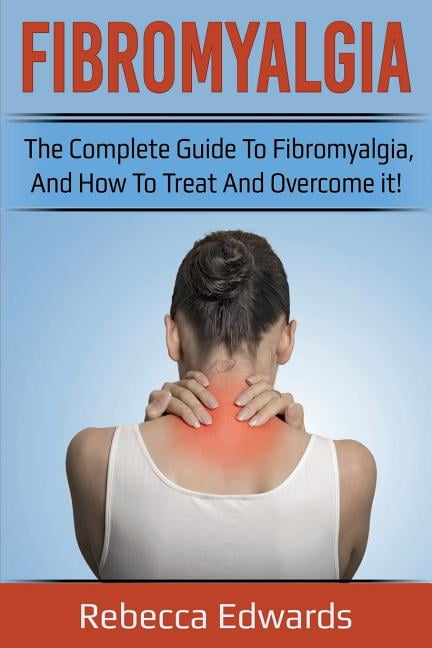 Fibromyalgia: The complete guide to Fibromyalgia, and how to treat and ...