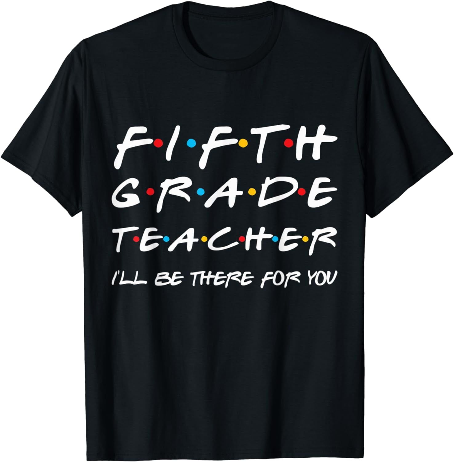 Fifth Grade Teacher I'll Be There For You Funny Teacher Gift T-Shirt ...