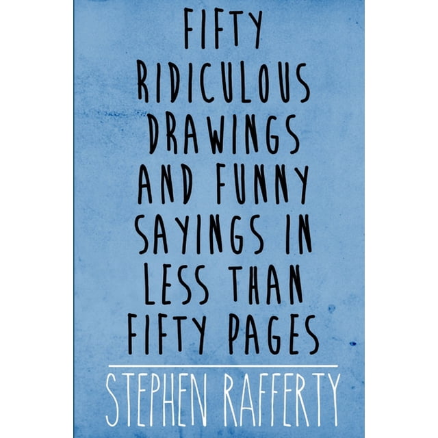 Fifty Ridiculous Drawings And Funny Sayings In Less Than Fifty Pages ...