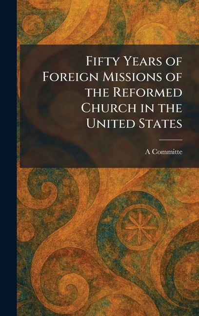 Fifty Years of Foreign Missions of the Reformed Church in the United ...
